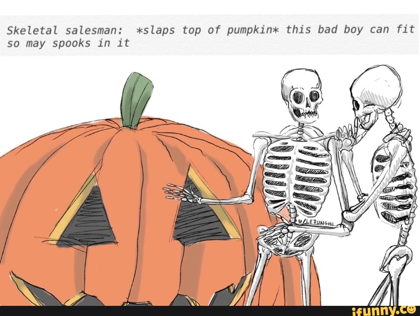 Slaps top of pumpkinx this bad boy can fit Skeletal salesman: so may ...