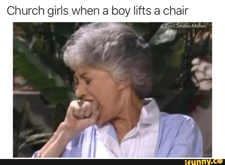 Church girls when a boy lifts a chair @EpicChristian Memes - iFunny