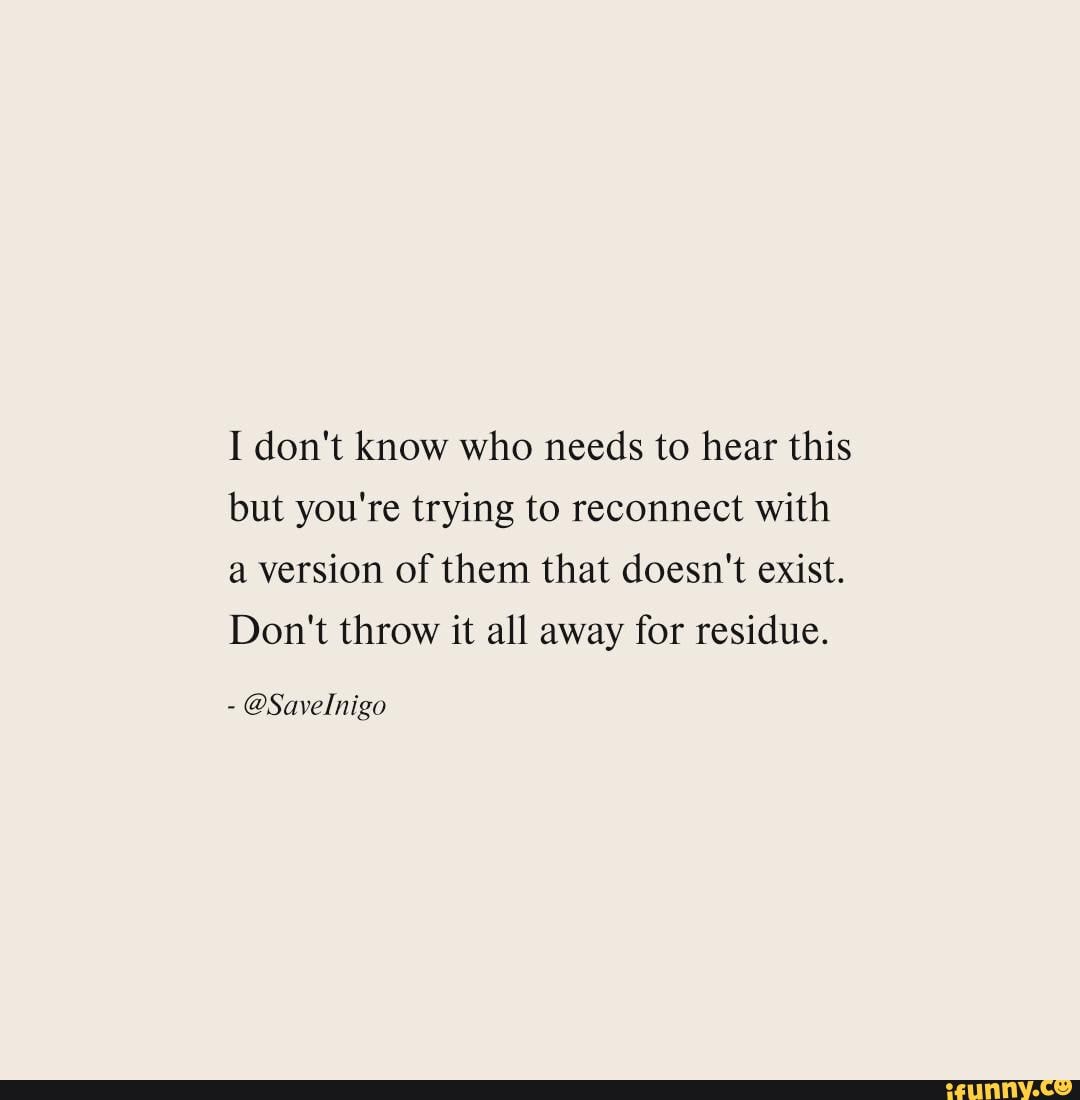 I don't know who needs to hear this but you're trying to reconnect with ...