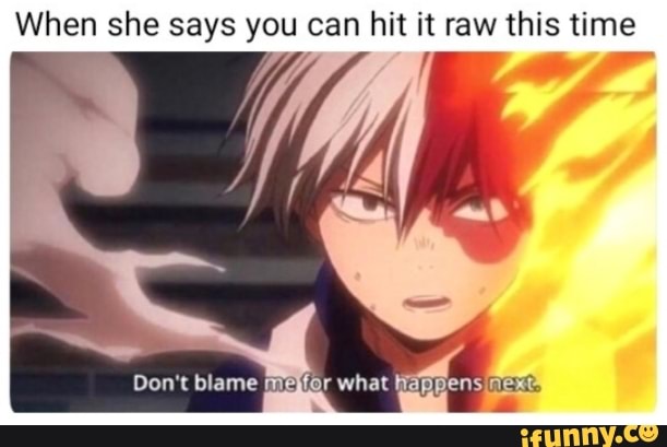 When she says you can hit it raw this time - iFunny