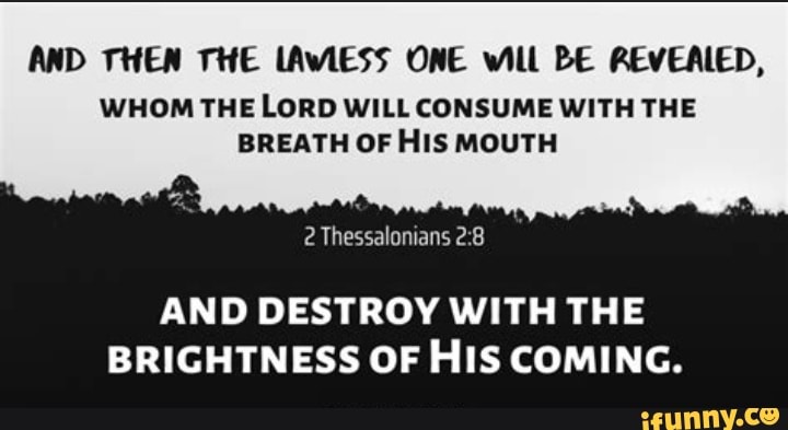 AND THEN THE LAWLESS ONE will BE REVEALED, WHOM THE LORD WILL CONSUME ...