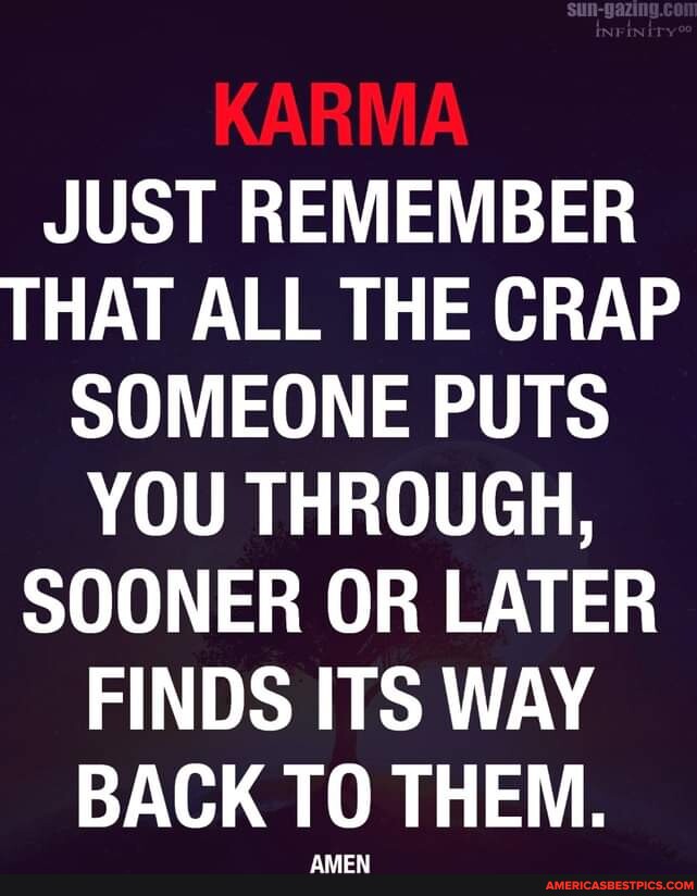 KARMA JUST REMEMBER THAT ALL THE CRAP SOMEONE PUTS YOU THROUGH, SOONER ...