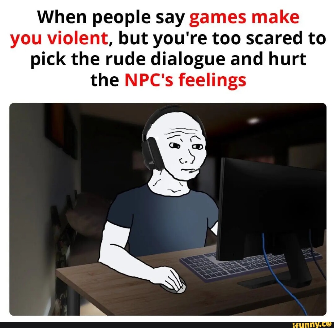 When people say games make you violent, but you're too scared to pick ...