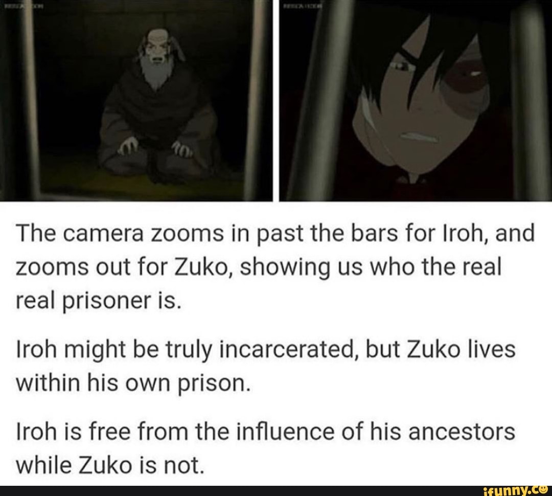 The camera zooms in past the bars for Iroh, and zooms out for Zuko ...