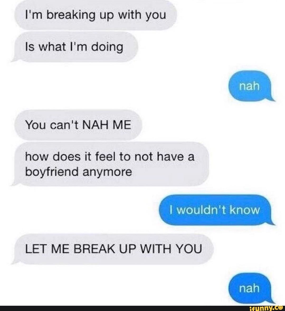 I'm breaking up with you Is what I'm doing You can't NAH ME how does it ...