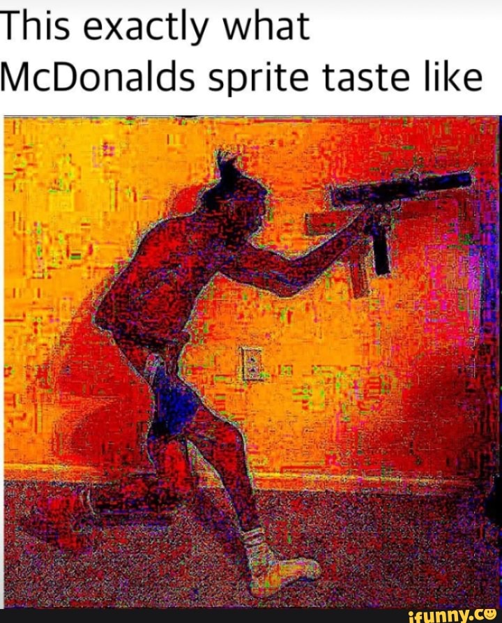 His exactly what McDonalds sprite taste like - iFunny