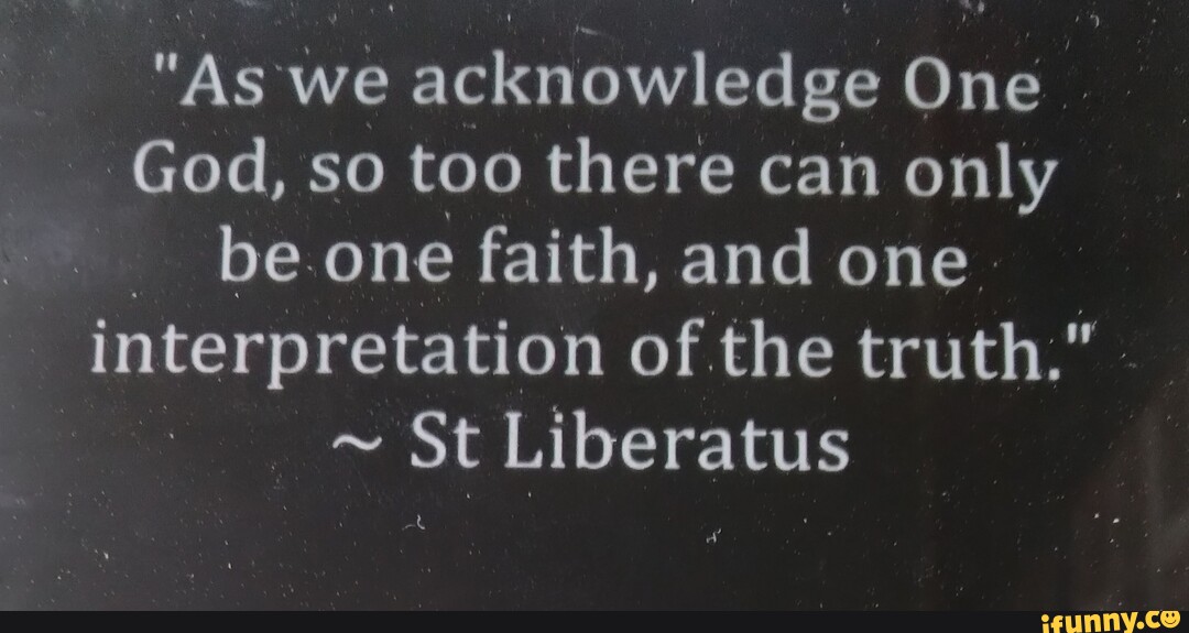 "As we acknowledge One God, so too there can only be one faith, and one ...