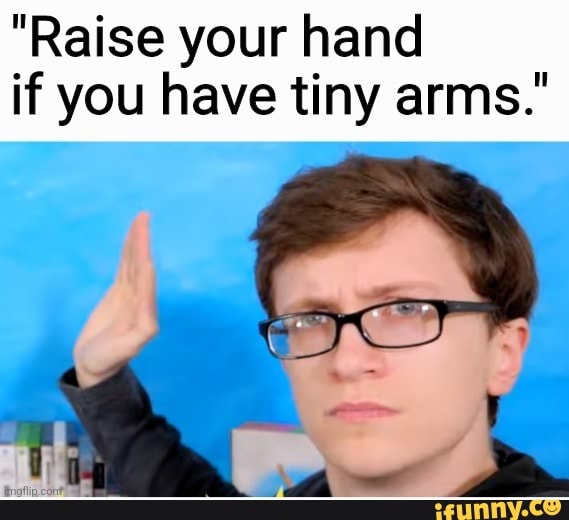"Raise your hand if you have tiny arms." - iFunny