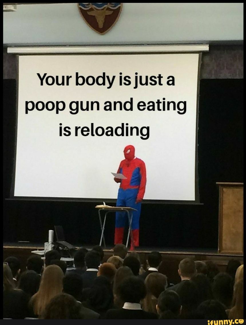 Your body is just a poop gun and eating is reloading - iFunny