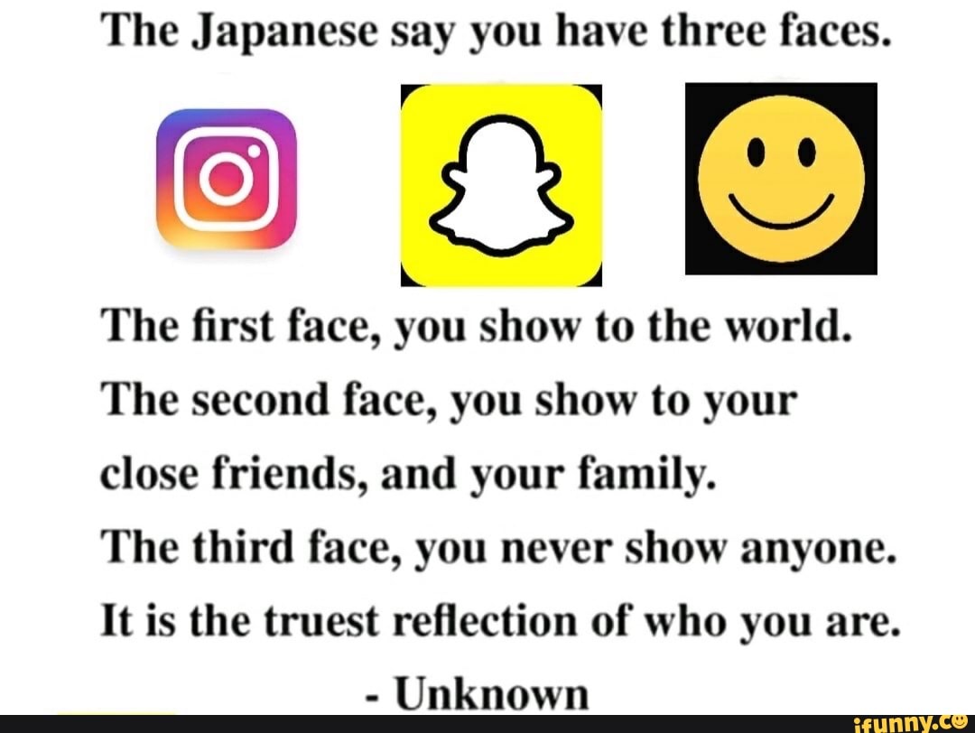 The Japanese say you have three faces. an The first face, you show to ...
