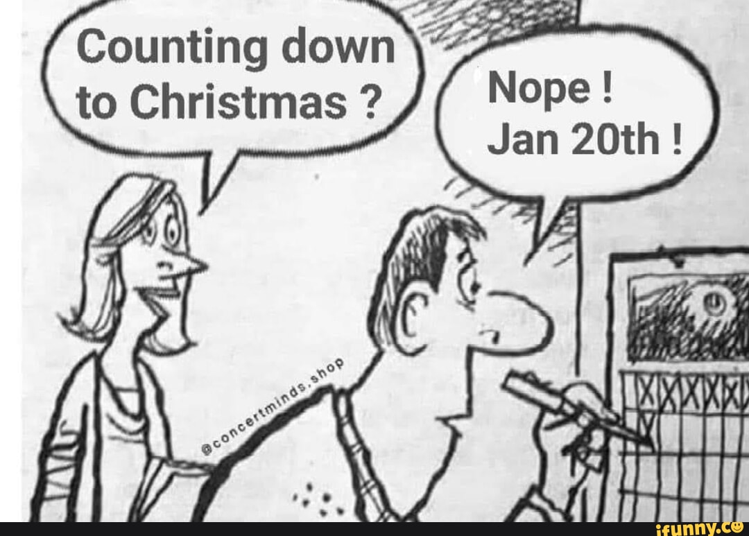 Counting down to Christmas ? Nope ! Jan 20th! - iFunny