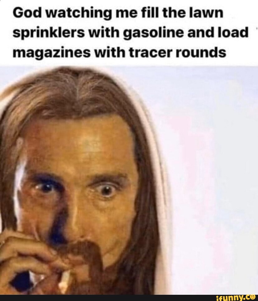 God watching me fill the lawn I sprinklers with gasoline and load ...