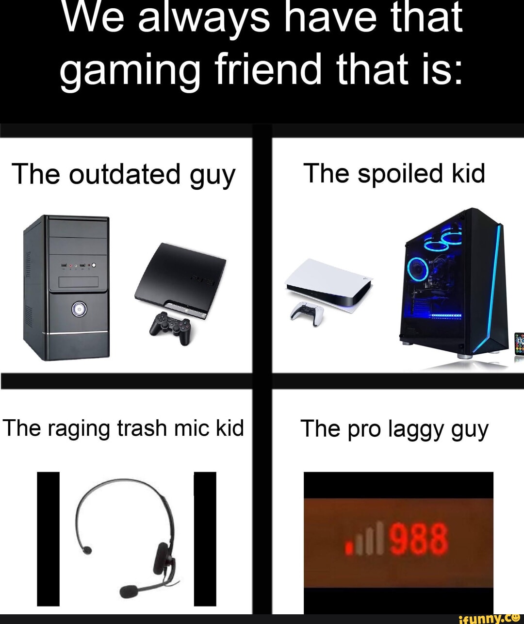 We always nave tnat gaming friend that is: The outdated guy The spoiled ...