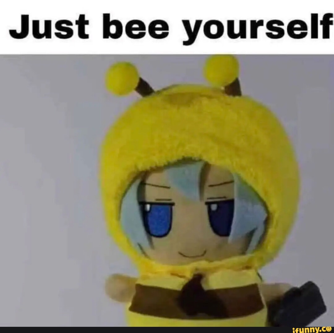 Just bee yourself - iFunny