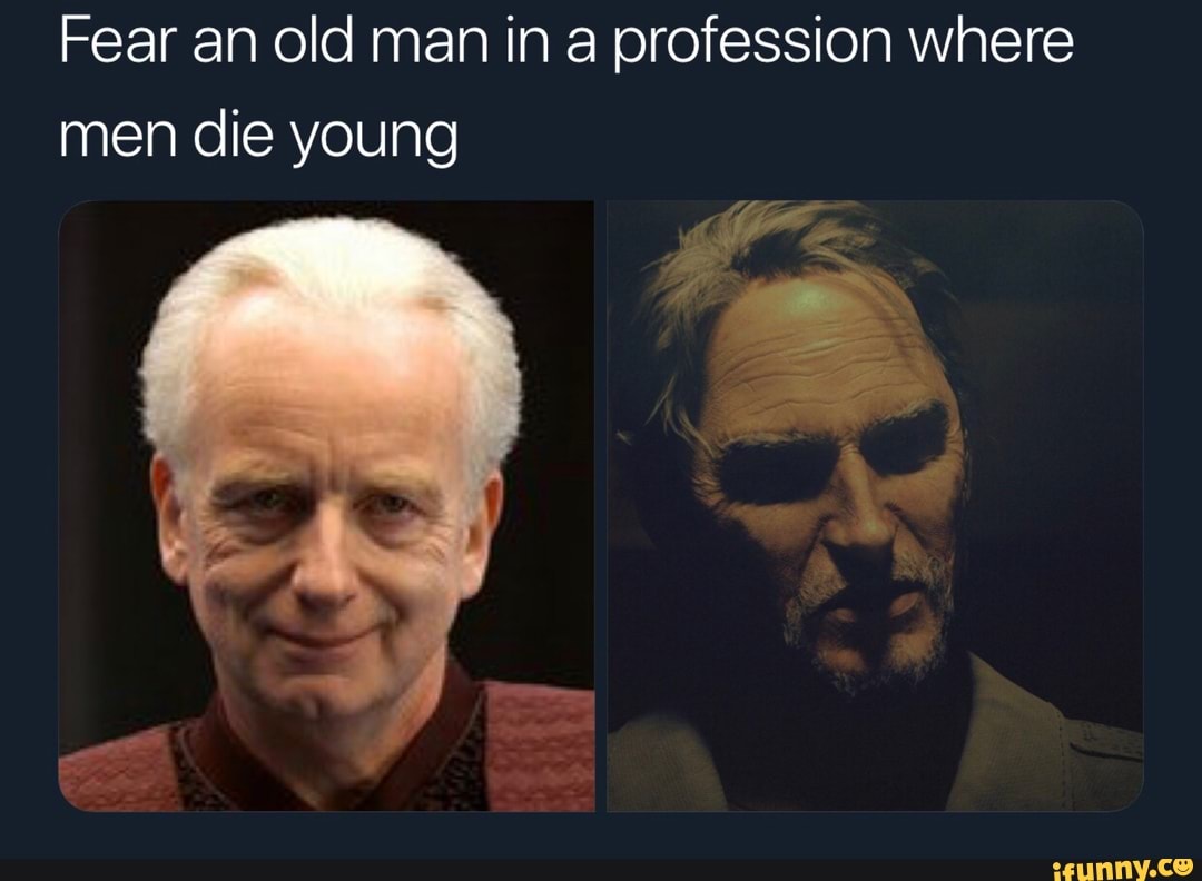 Fear an old man in a profession where men die young - iFunny