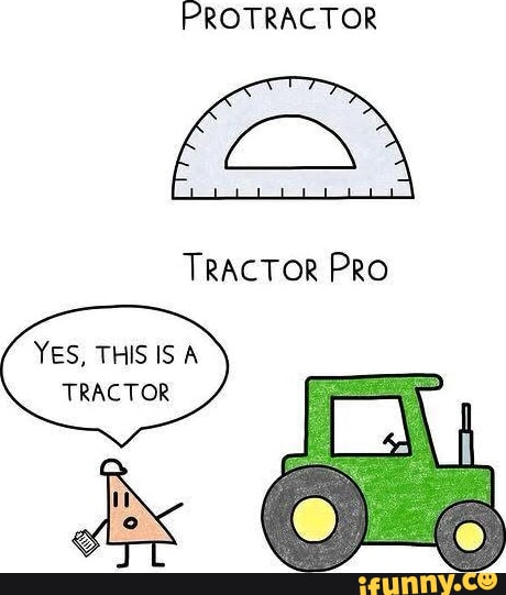 PROTRACTOR TRACTOR PRO YES, THIS IS A TRACTOR - iFunny