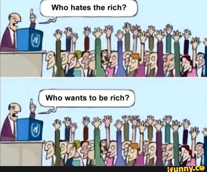 Who hates the rich? Who wants to be rich? - iFunny