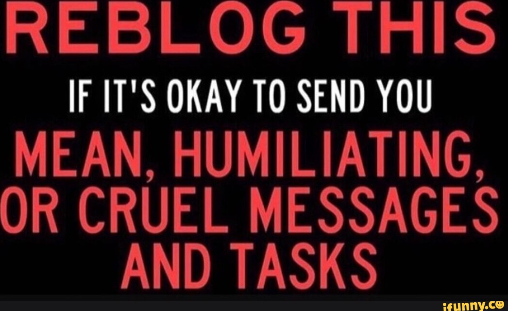 REBLOG THIS IF IT'S OKAY TO SEND YOU MEAN, HUMILIATING, OR CRUEL ...
