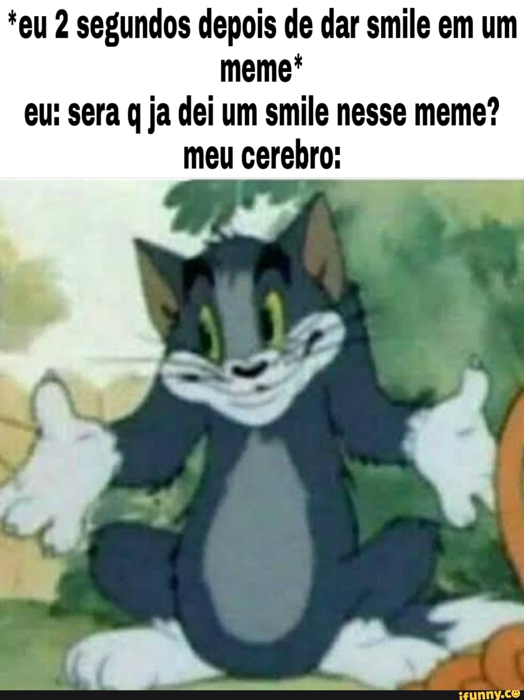 *eu 2 segundos depois de dar smile em um meme* eu: sera q ja dei um ...