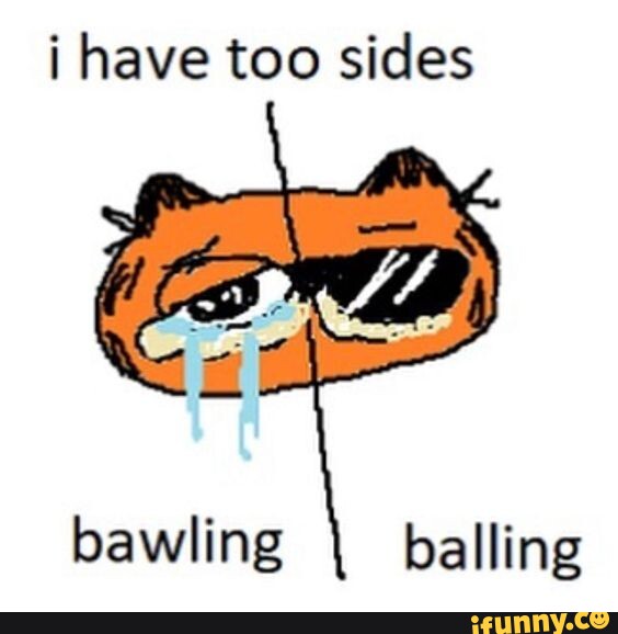 I have too sides bawling I balling - iFunny