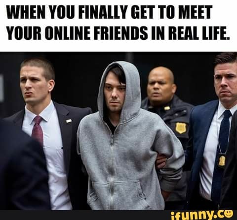 WHEN YOU FINALLY GET TO MEET YOUR ONLINE FRIENDS IN REAL LIFE. - iFunny