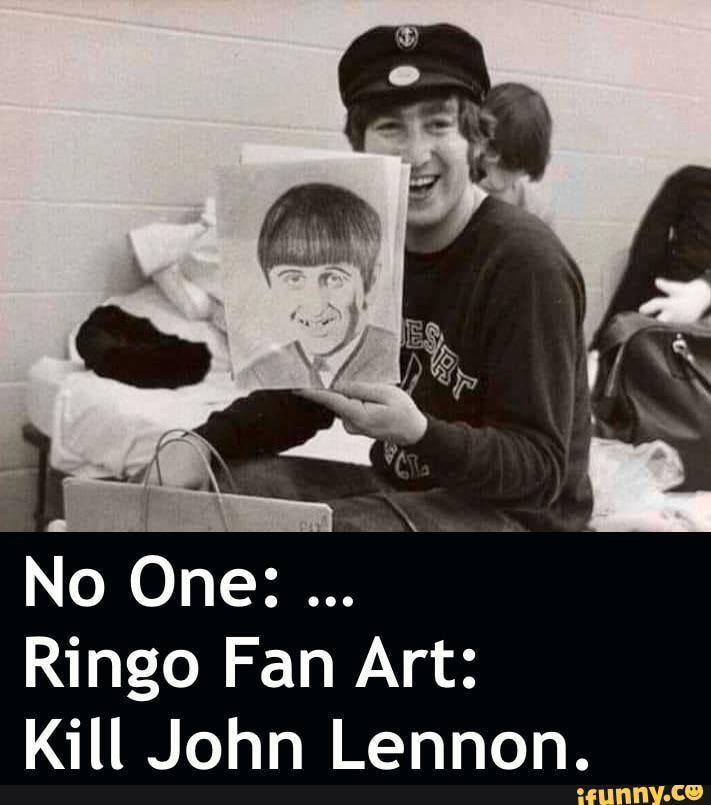 No One: Ringo Fan Art: Kill John Lennon. - iFunny