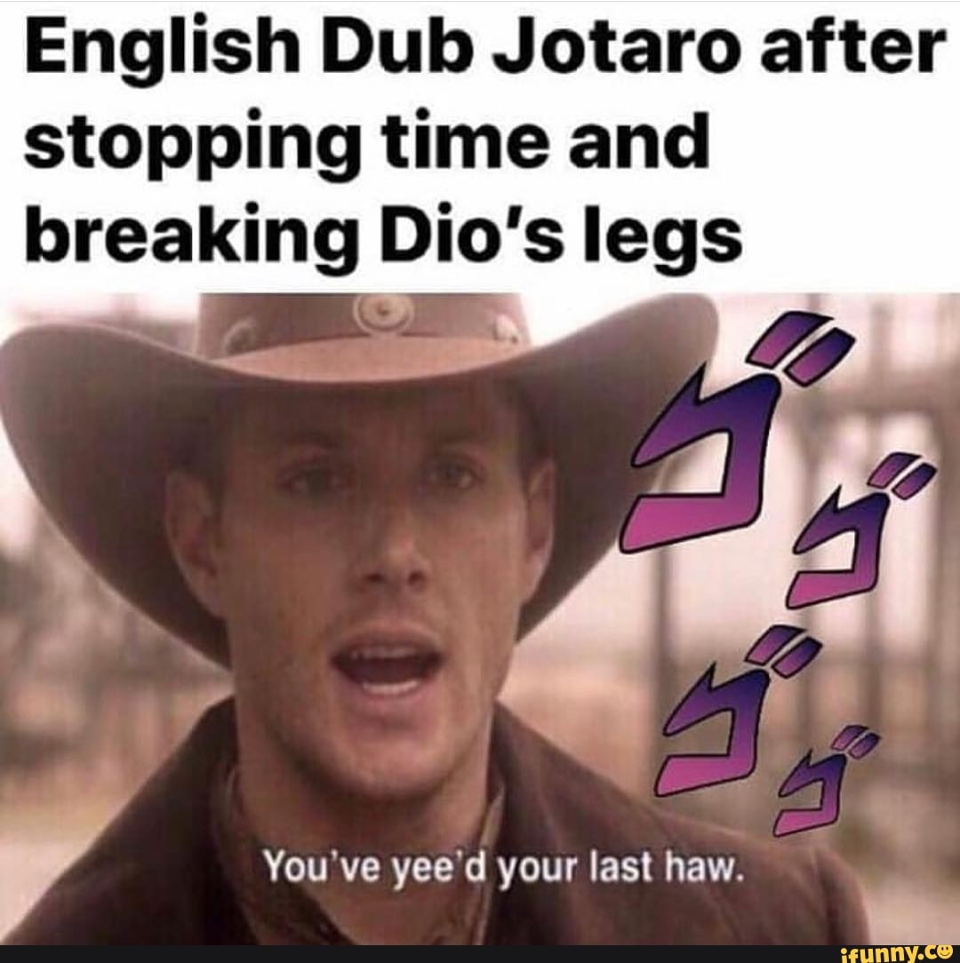 English Dub Jotaro after stopping time and breaking Dio's legs - iFunny