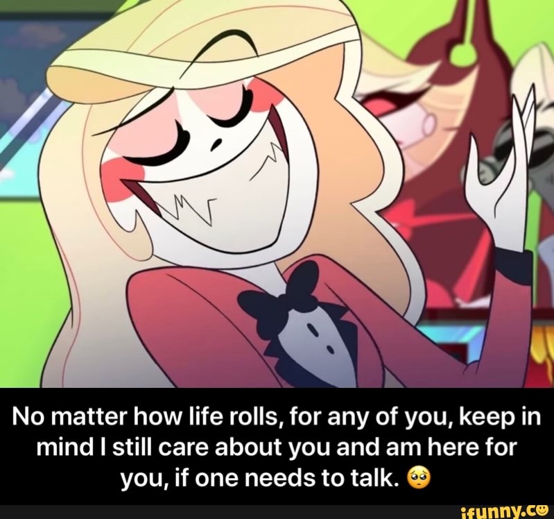 No matter how life rolls, for any of you, keep in mind I still care ...