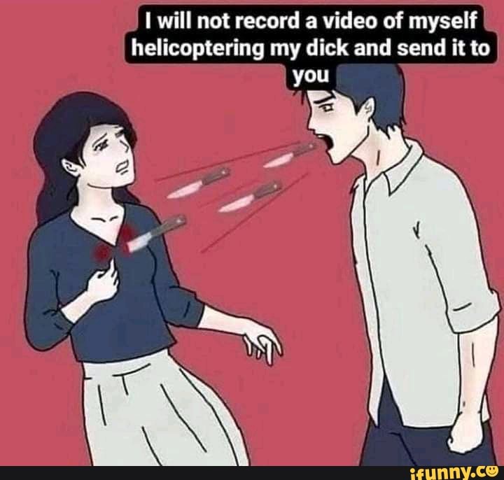 I will not record a video of myself helicoptering my dick and send it ...