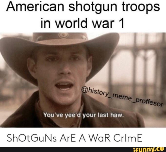 American shotgun troops in world war 1 meme You ve yee d your last haw ...