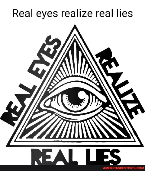 Real eyes realize real lies - America’s best pics and videos