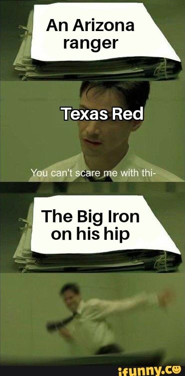 An Arizona ranger Texas Red Yºu can't scare me with thi- The Big Iron ...