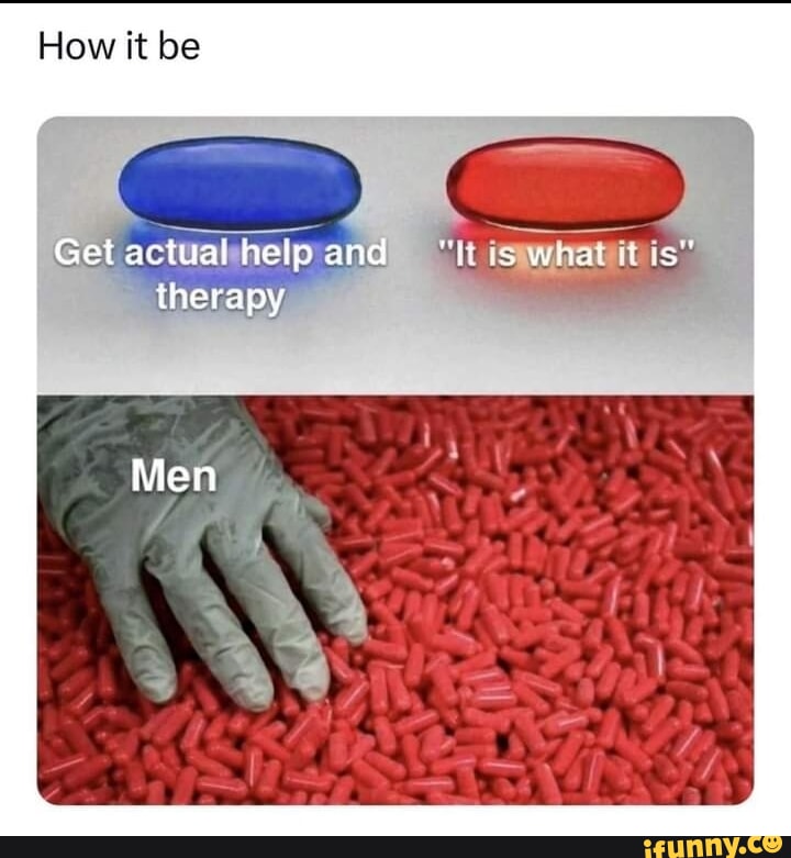 How Get actual help and "It is what it is" therapy Men - iFunny