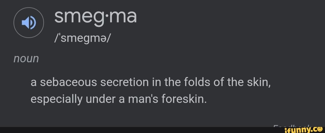 Smeg-ma /'smegma/ noun a sebaceous secretion in the folds of the skin ...
