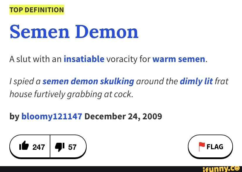 TOP DEFINITION Semen Demon Aslut with an insatiable voracity for warm ...