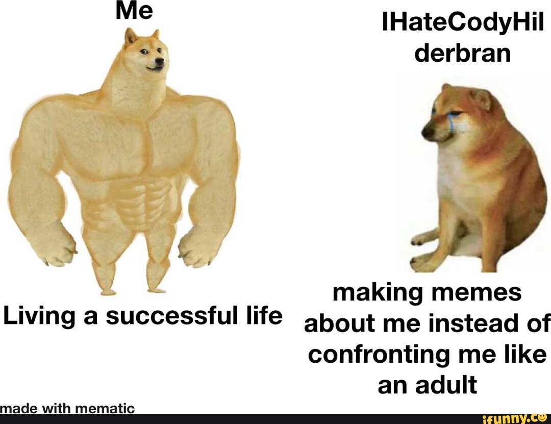 IHateCodyHil derbran making memes Living a successful life gpout me ...