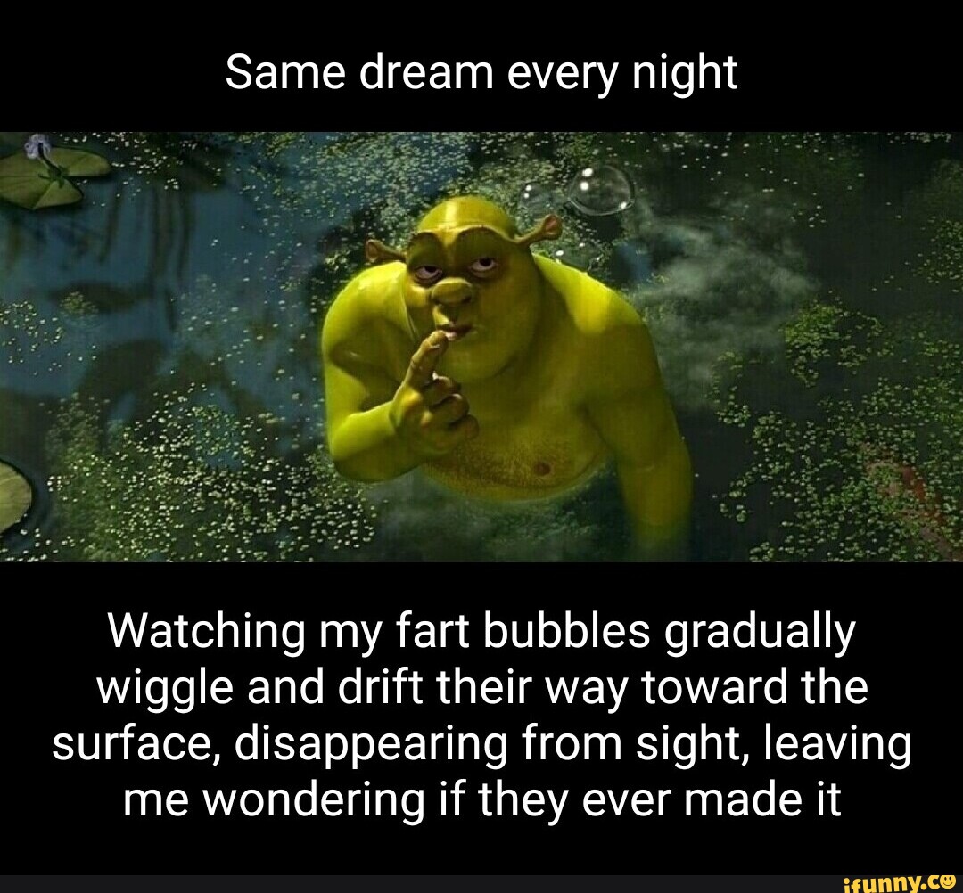 Same dream every night Watching my fart bubbles gradually wiggle and ...