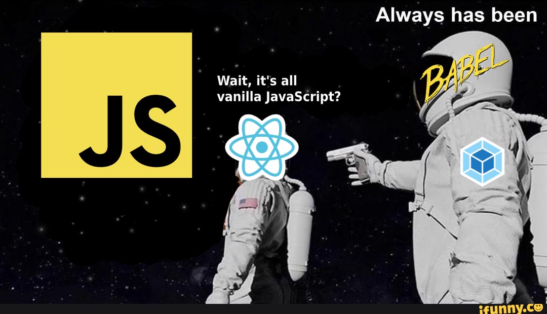 Always has been Wait, it's all vanilla JavaScript? - iFunny