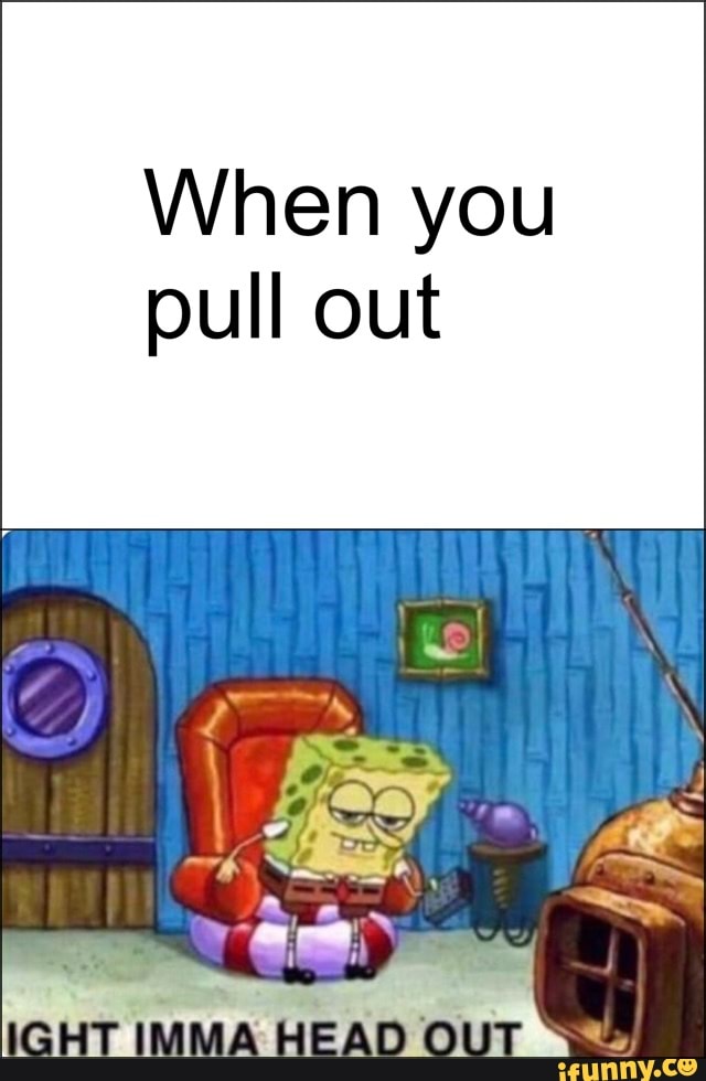 When you pull out - iFunny