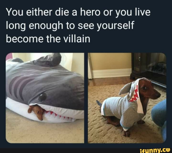 You either die a hero or you live long enough to see yourself become the villain - iFunny
