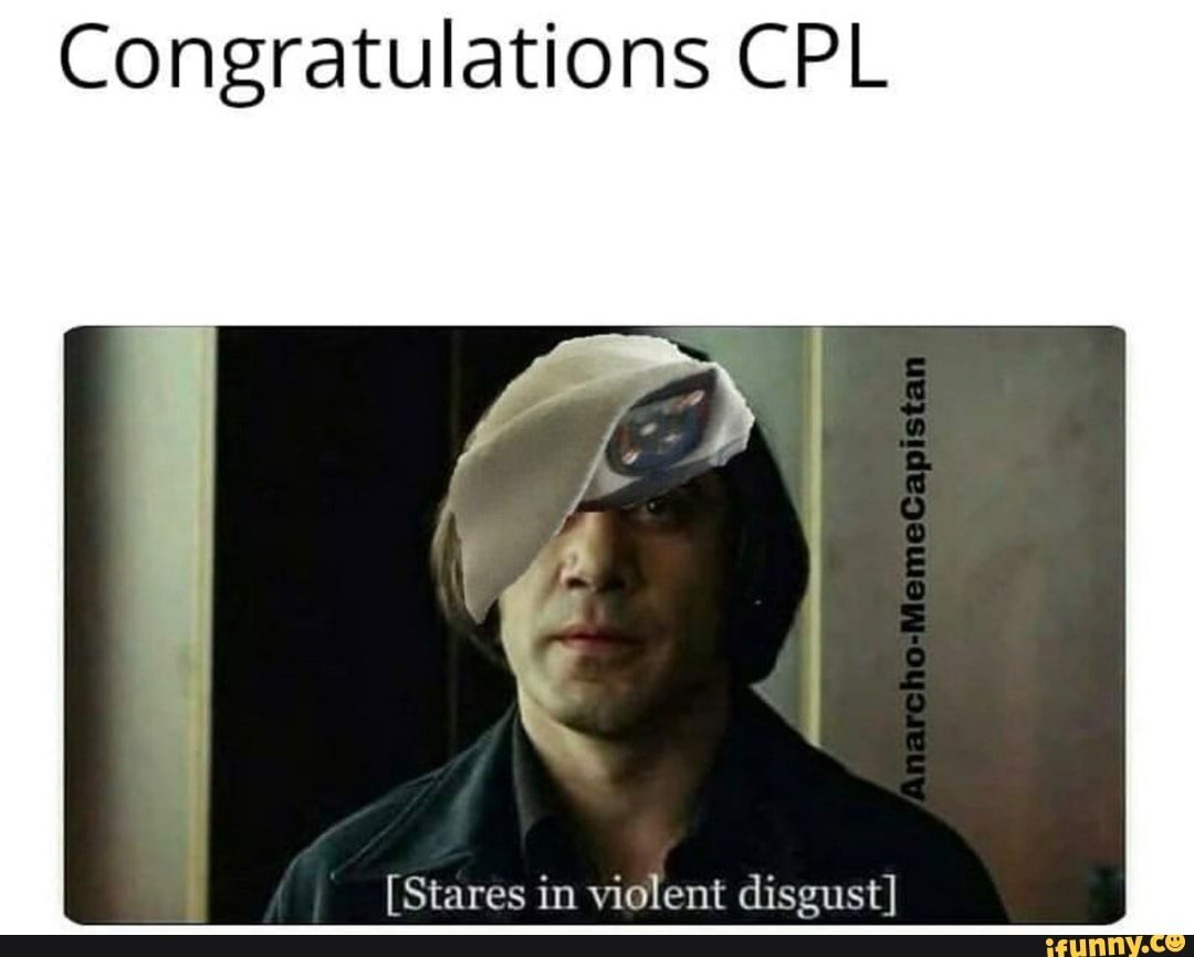 Congratulations CPL [Stares in violent disgust] - iFunny