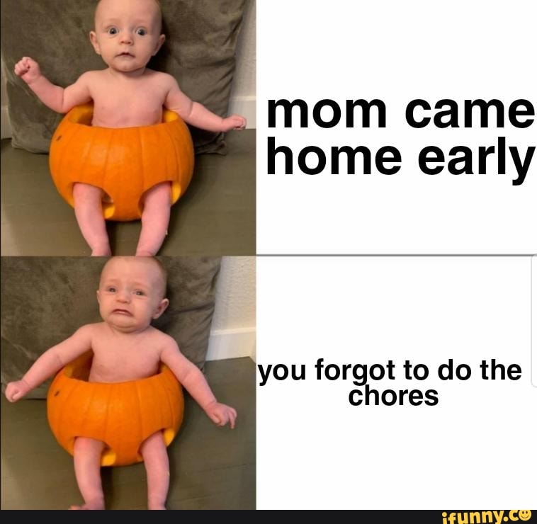 Mom came home early you forgot to do the chores - iFunny