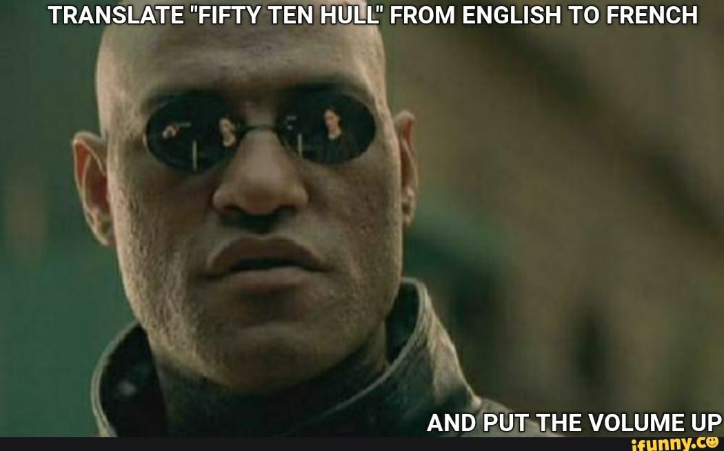 TRANSLATE "FIFTY TEN HULL" FROM ENGLISH TO FRENCH AND PUT THE VOLUME UP ...