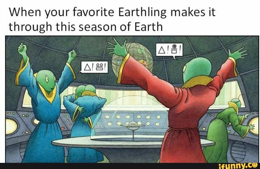 When your favorite Earthling makes it through this season of Earth wae ...