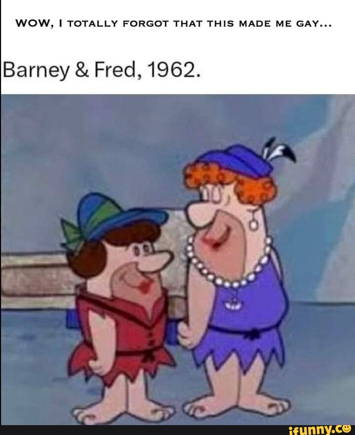 WOW, I TOTALLY FORGOT THAT THIS MADE ME GAY... Barney & Fred, 1962. I ...