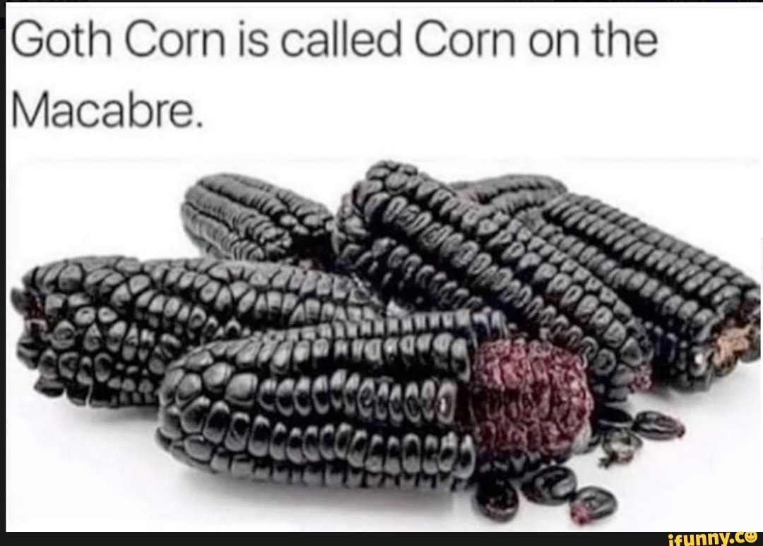 Greatest corn pun in history? Yes. - Goth Corn is called Corn on the ...