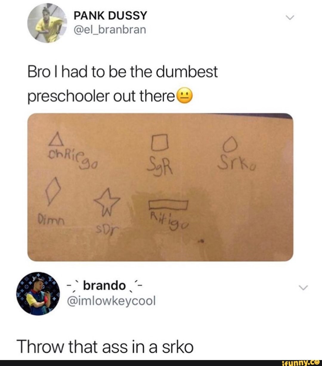 Bro I had to be the dumbest preschooler out there?) Throw that ass in a ...