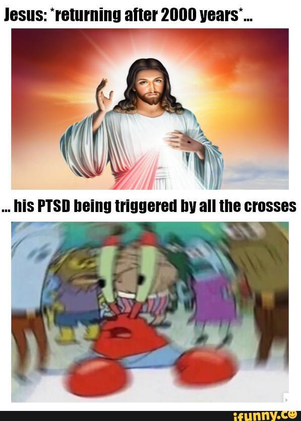 Jesus: 'returning after 2000 years"... his PTSD being triggered by all ...