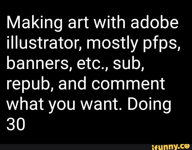 Making art with adobe illustrator, mostly pfps, banners, etc., sub ...