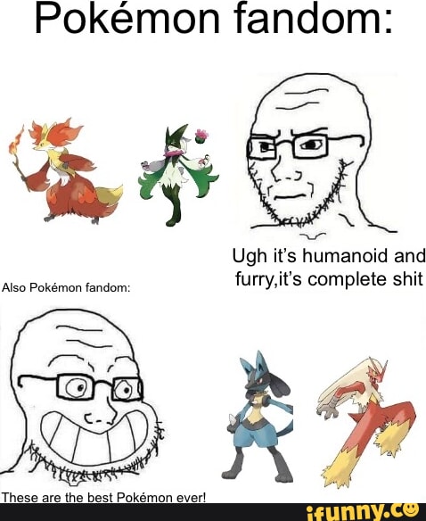 Pokemon fandom: Ugh its humanoid and furry, it's complete shit Also ...